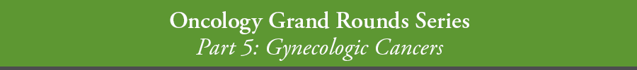 Oncology Grand Rounds Series: Part 5 — Gynecologic Cancers (Webinar ...